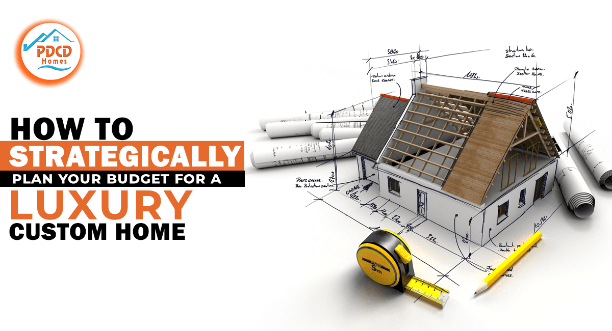 How To Plan Budget for Building a Luxury Custom Home?